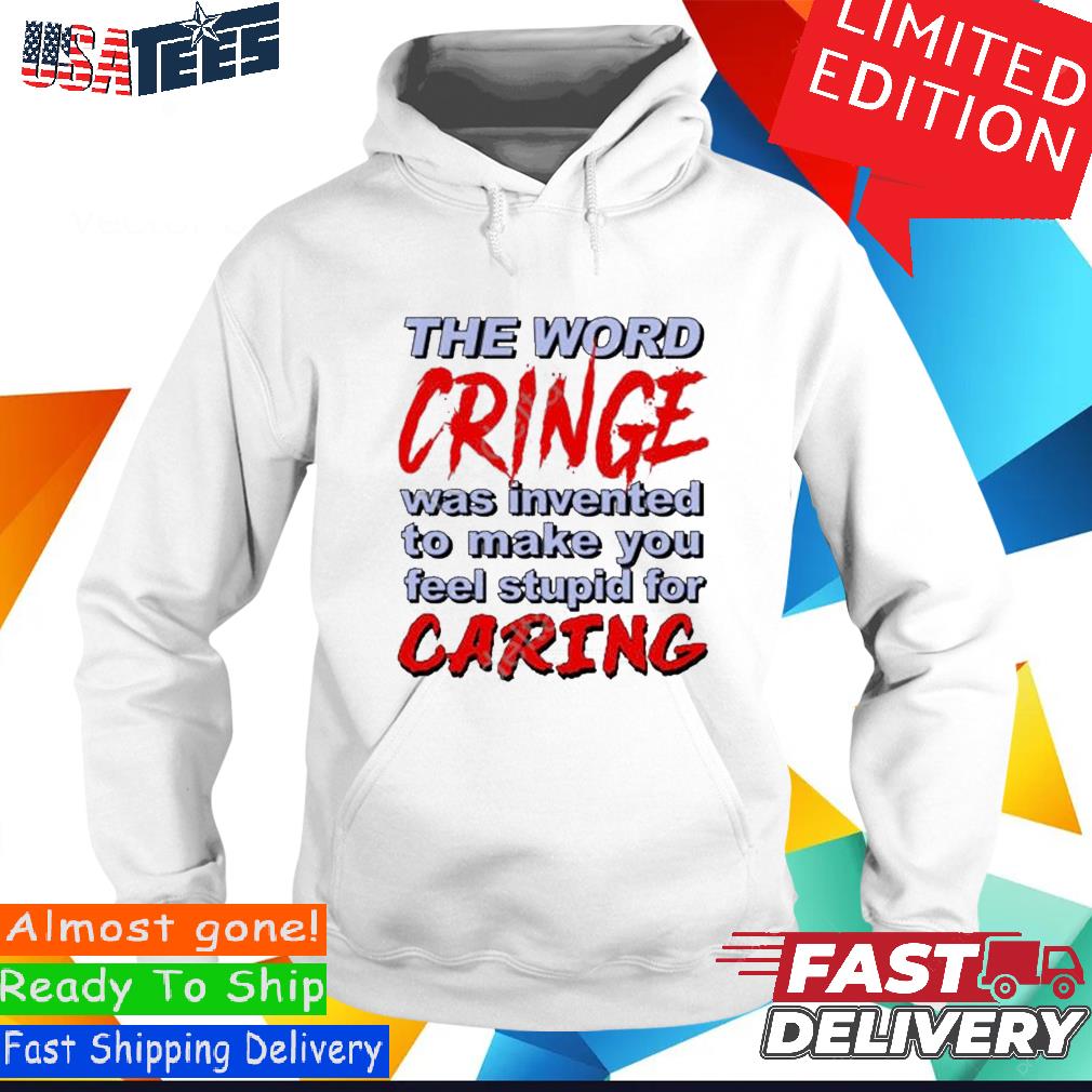 The Word Cringe Was Invented To Make You Feel Stupid For Caring Shirt ...